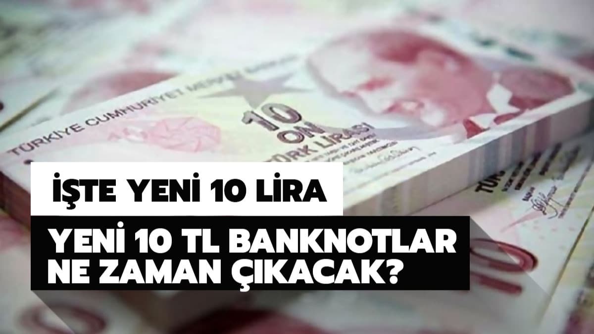 Yeni 10 TL banknotlar tedavüle giriyor! Yeni 10 TL'ler ne zaman çıkacak ...